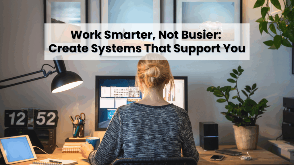Work Smarter, Not Busier: Create Systems That Support You - Coach ...